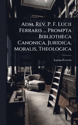 Adm. R. P. F. Lucii Ferraris ... Prompta Bibliotheca Canonica, Juridica ...