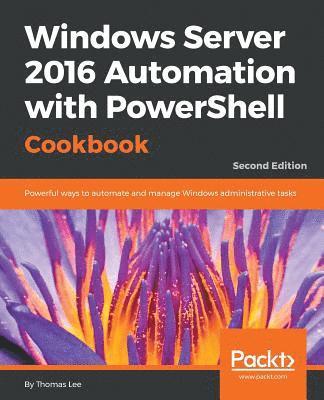 Windows Server 2016 Automation with PowerShell Cookbook - Second Edition: Powerful ways to ...