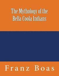 The Mythology of the Bella Coola Indians: The original edition of 1898 ...